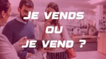 Je vends ou je vend ? Comment écrire "vend" correctement